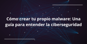 Cómo crear tu propio malware: Una guía para entender la ciberseguridad ...